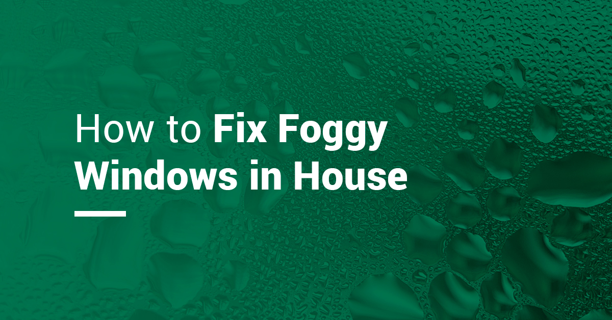 How to Fix Foggy Windows: Your Foggy Window Repair Guide